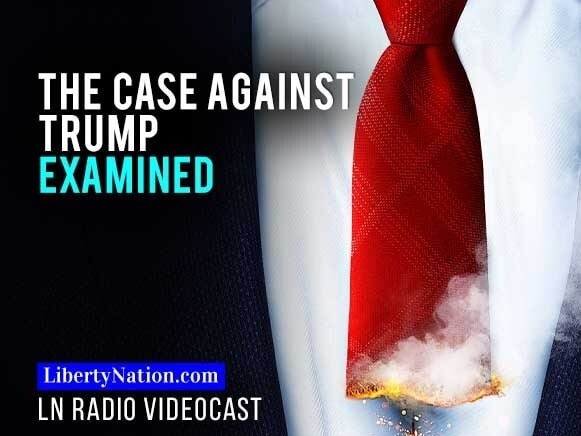 The Case Against Trump Examined - Liberty Nation News